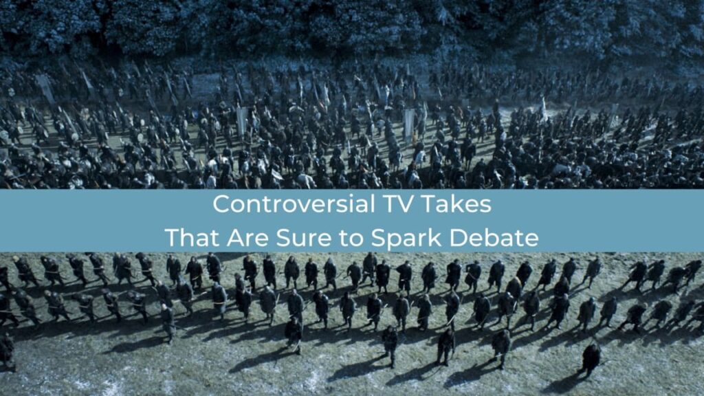 Controversial TV Takes That Are Sure to Spark Debate - TV Fanatic
